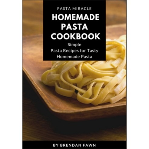 Homemade Pasta Cookbook: Simple Pasta Recipes for Tasty Homemade Pasta ...