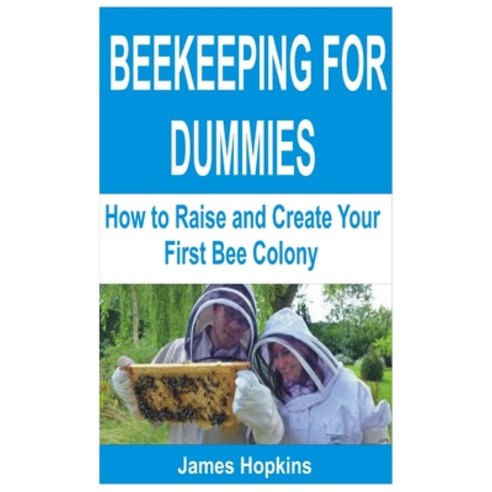 Beekeeping for Dummies: How to Raise and Create Your First Bee Colony ...