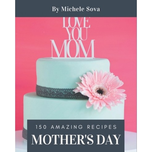 150 Amazing Mother''s Day Recipes: A Mother''s Day Cookbook to Fall In ...