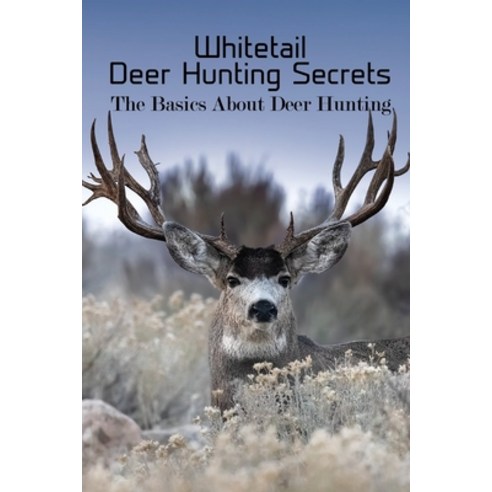 Whitetail Deer Hunting Secrets: The Basics About Deer Hunting: Hunting ...
