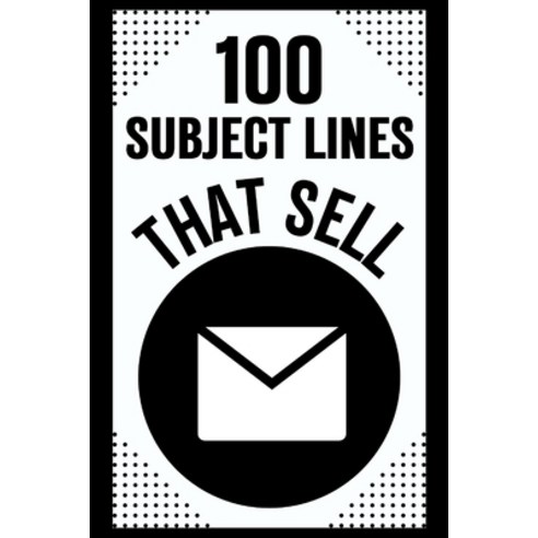(영문도서) 100 Subject Lines That Sell: Email Mastery Guide - Boost Open ...