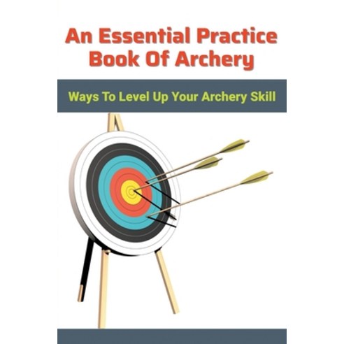 An Essential Practice Book Of Archery: Ways To Level Up Your Archery ...