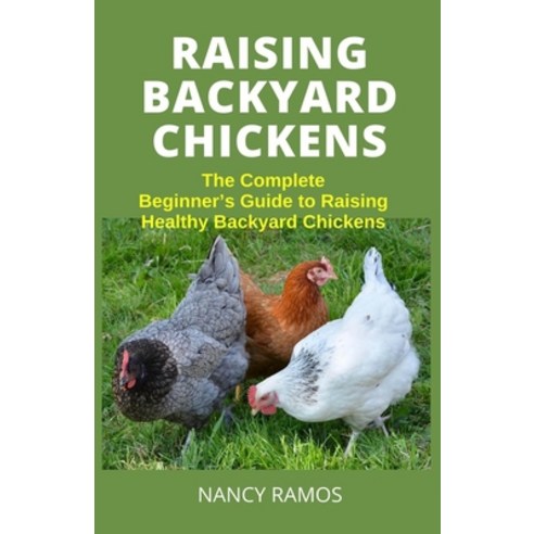 Raising Backyard Chickens: The Complete Beginner''s Guide to Raising ...