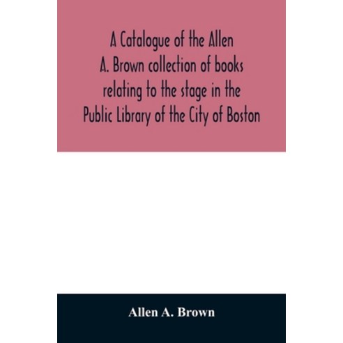 A catalogue of the Allen A. Brown collection of books relating to the ...