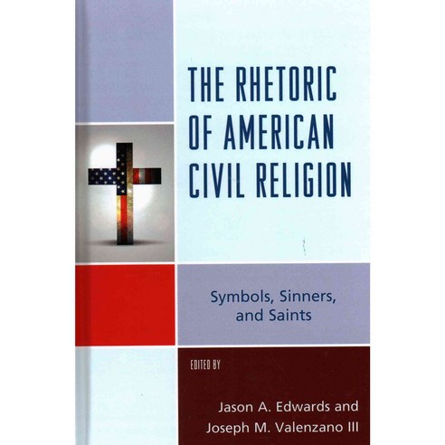 The Rhetoric of American Civil Religion: Symbols Sinners and Saints ...