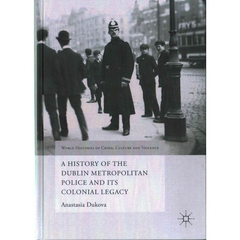 A History of the Dublin Metropolitan Police and Its Colonial Legacy ...