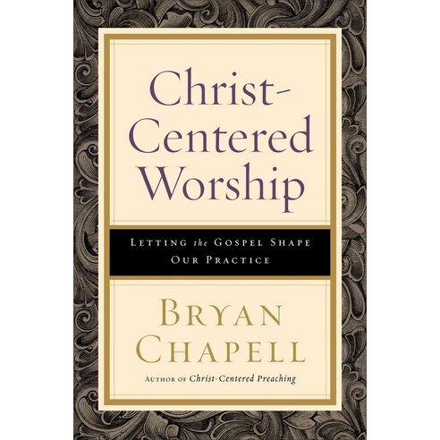 Christ-Centered Worship: Letting the Gospel Shape Our Practice, Baker ...