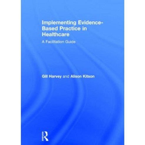 Implementing Evidence-Based Practice in Healthcare: A Facilitation Guide Hardco