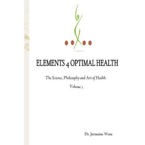 Elements 4 Optimal Health: The Science Philosophy and Art of Health ...