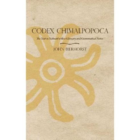 Codex Chimalpopoca: The Text in Nahuatl with a Glossary and Grammatical ...