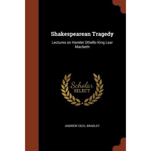 Shakespearean Tragedy: Lectures on Hamlet Othello King Lear Macbeth ...