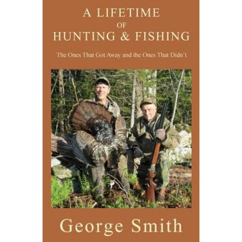 A Lifetime of Hunting and Fishing: The Ones That Got Away and the Ones ...