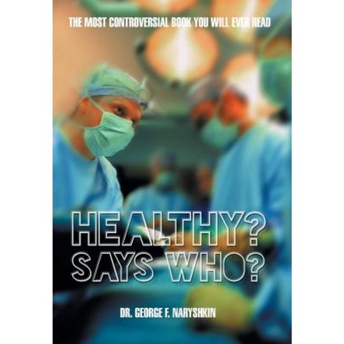 Healthy? Says Who?: The Most Controversial Book You Will Ever Read ...
