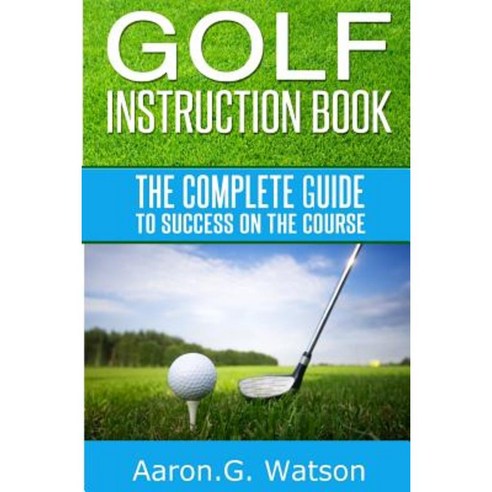 Golf Instruction Book: The Complete Guide to Success on the Course ...