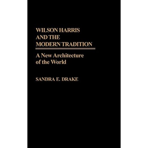 Wilson Harris and the Modern Tradition: A New Architecture of the World ...