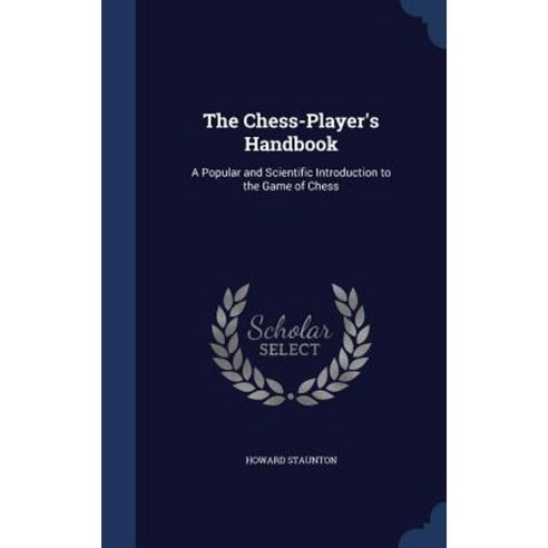 The Chess-Player''s Handbook: A Popular and Scientific Introduction to ...