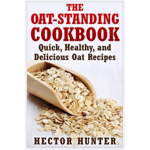 The Oat-Standing Cookbook: Quick Healthy and Delicious Oat Recipes ...