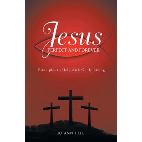 Jesus Perfect and Forever: Principles to Help with Godly Living ...