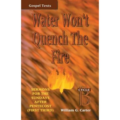 Water Won''t Quench the Fire: Cycle B Gospel Text Sermons for First ...