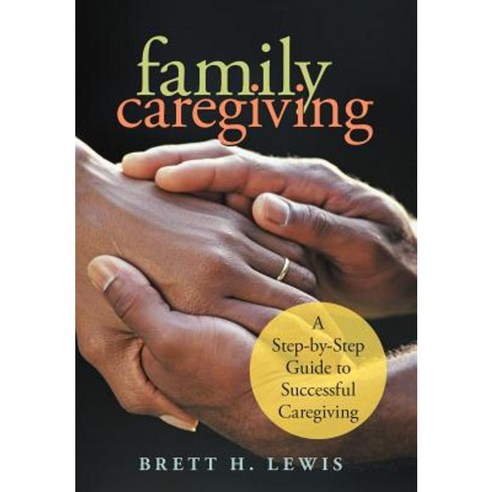 Family Caregiving: A Step-By-Step Guide to Successful Caregiving Hardcover, iUn