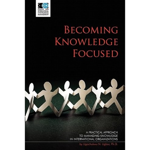 Becoming Knowledge Focused: A Practical Approach to Managing Knowledge ...