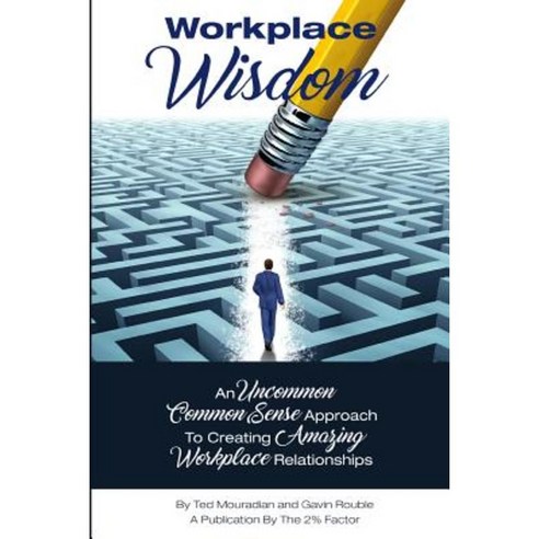 Workplace Wisdom: An Uncommon Common Sense Approach to Creating Amazing Workpla