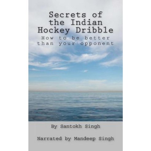 Secrets of the Indian Hockey Dribble: How to Be Better Than Your ...