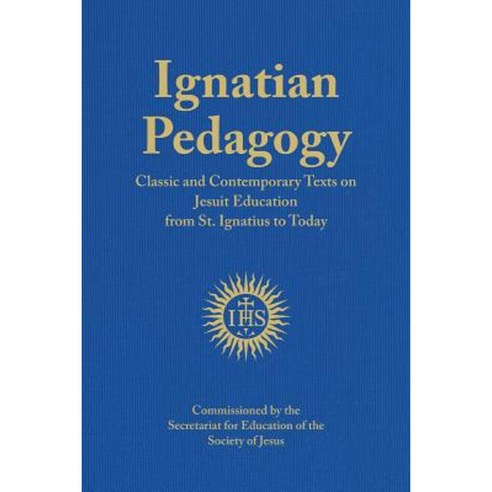 Ignatian Pedagogy: Classic and Contemporary Texts on Jesuit Education ...