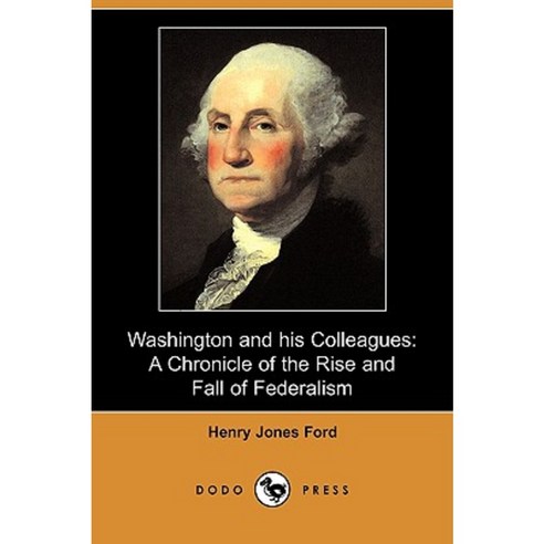 Washington and His Colleagues: A Chronicle of the Rise and Fall of ...