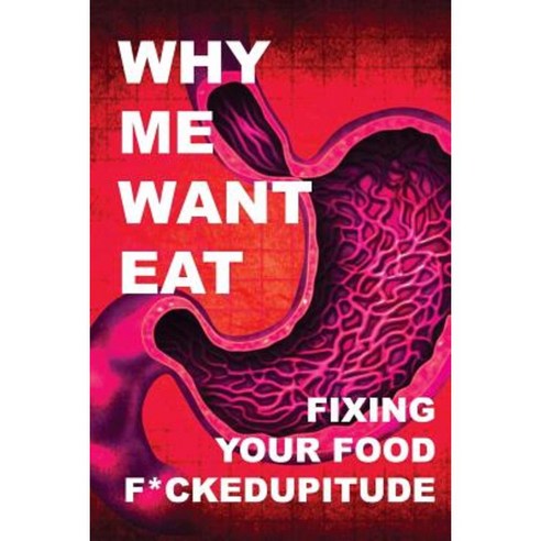 Why Me Want Eat: Fixing Your Food F*ckedupitude Paperback, Createspace ...
