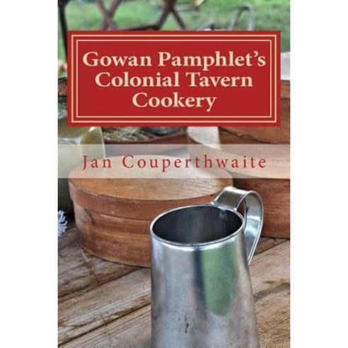 Gowan Pamphlet''s Colonial Tavern Cookery: A History Book and Cookbook ...