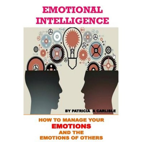 Emotional Intelligence: How to Manage Your Emotions and the Emotions of ...