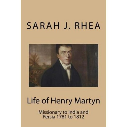 Life of Henry Martyn: Missionary to India and Persia 1781 to 1812 ...