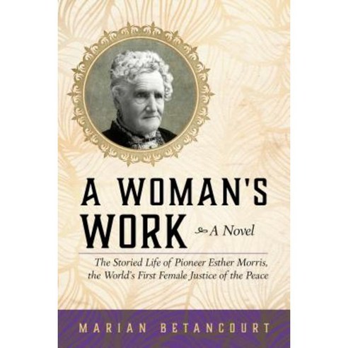 A Woman''s Work: The Storied Life of Pioneer Esther Morris the World''s ...