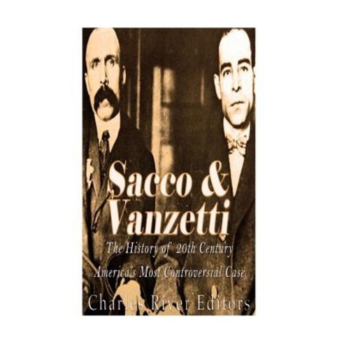 Sacco and Vanzetti: The History of 20th Century America''s Most Controversial C