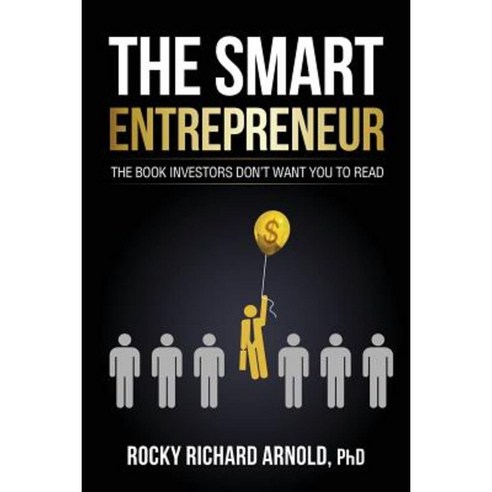 The Smart Entrepreneur: The Book Investors Don''t Want You to Read ...