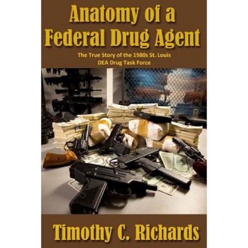 Anatomy of a Federal Drug Agent: The True Story of the 1980s St. Louis ...