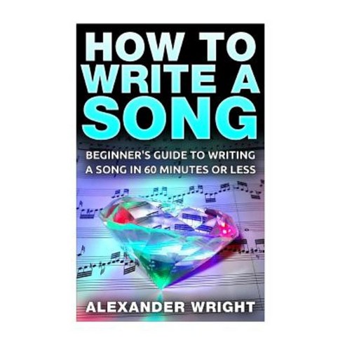 How to Write a Song: Beginner''s Guide to Writing a Song in 60 Minutes ...