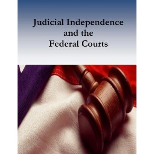 Judicial Independence and the Federal Courts Paperback, Createspace ...