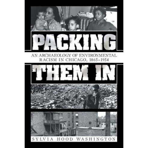 Packing Them in: An Archaeology of Environmental Racism in Chicago 1865 ...