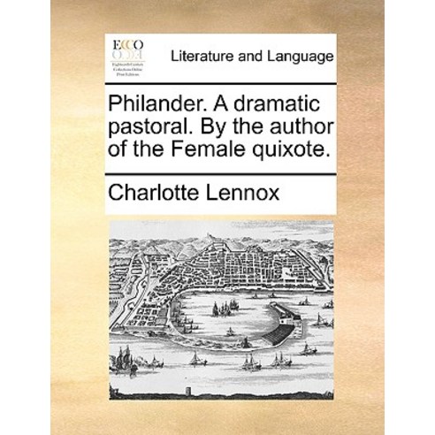 Philander. a Dramatic Pastoral. by the Author of the Female Quixote ...