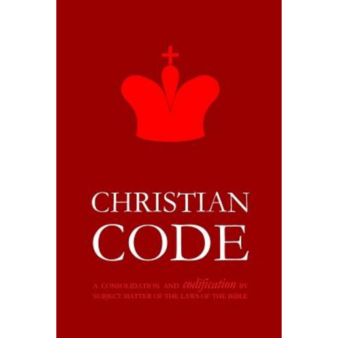 Christian Code: A Consolidation and Codification by Subject Matter of ...