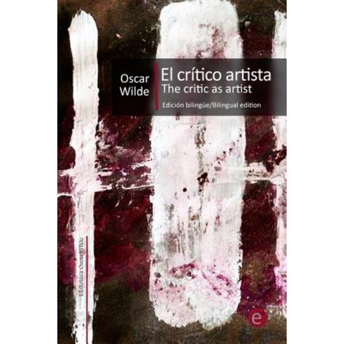 El Critico Artista/The Critic as Artist: Edicion Bilingue/Bilingual ...