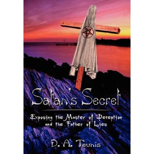 Satan''s Secret: Exposing the Master of Deception and the Father of ...