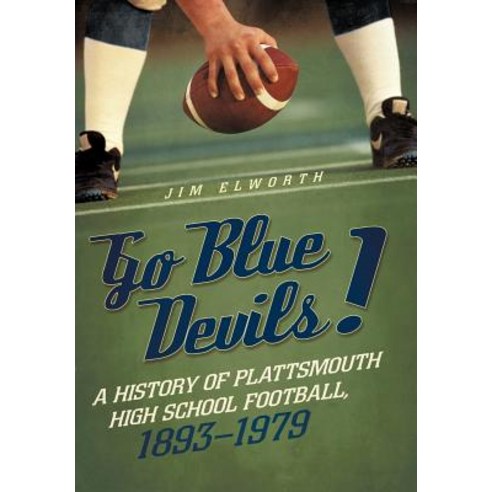Go Blue Devils!: A History of Plattsmouth High School Football 1893-1979 Hardco