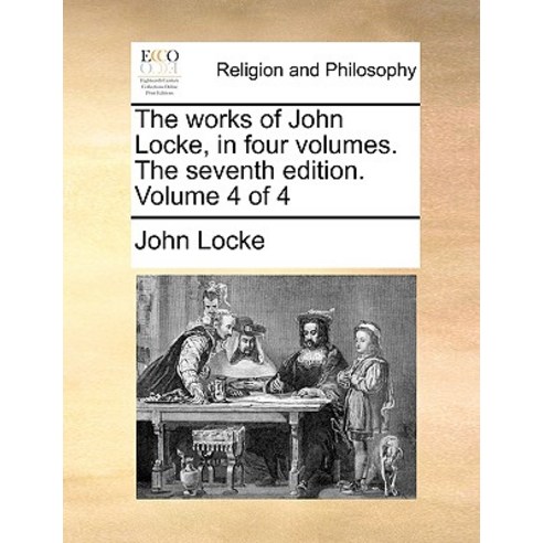The Works of John Locke in Four Volumes. the Seventh Edition. Volume 4 ...