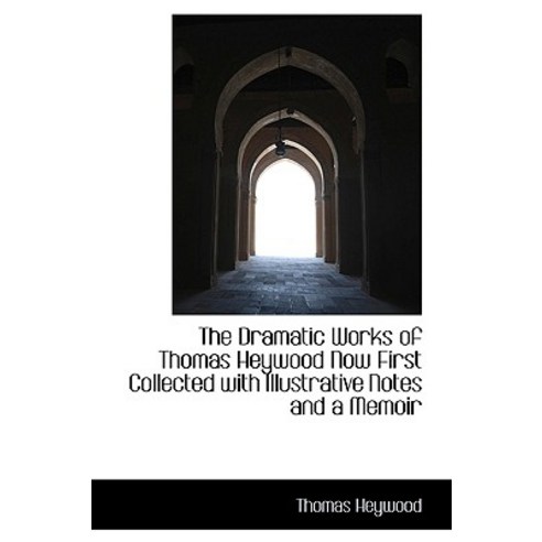 The Dramatic Works of Thomas Heywood Now First Collected with ...