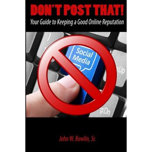 Don''t Post That!: Your Guide to Keeping a Good Online Reputation ...