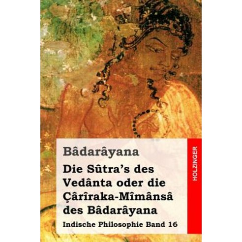Die Sutra''s Des Vedanta Oder Die Cariraka-Mimansa Des Badarayana ...