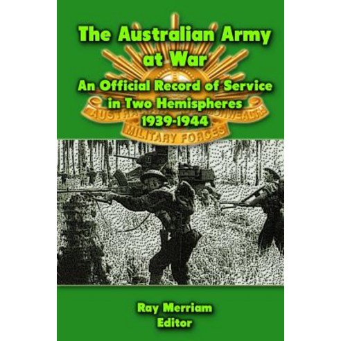 The Australian Army at War: An Official Record of Service in Two ...